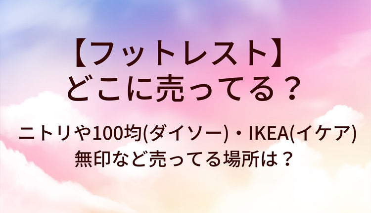 フットレストはどこに売ってる？ニトリや100均(ダイソー)・IKEA(イケア)や無印など売ってる場所は？ – Monsoleil